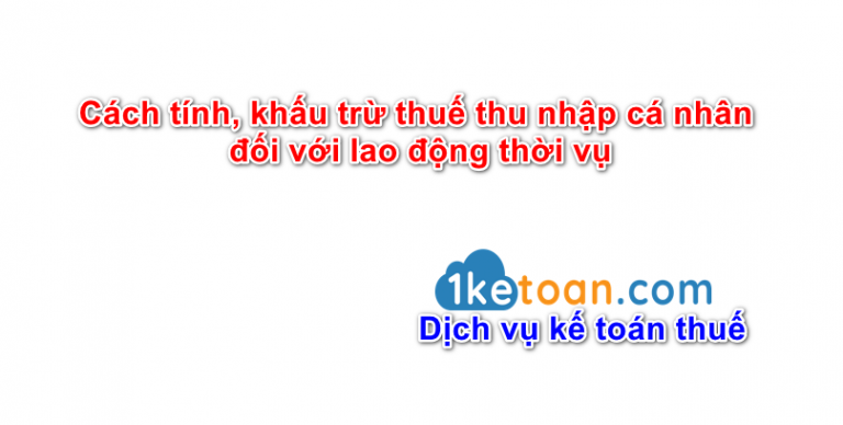 Cách tính, khấu trừ thuế TNCN đối với lao động thời vụ